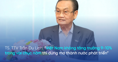 TS. TTV Trần Du Lịch: “Việt Nam không tăng trưởng 9-10% trong vài chục ...